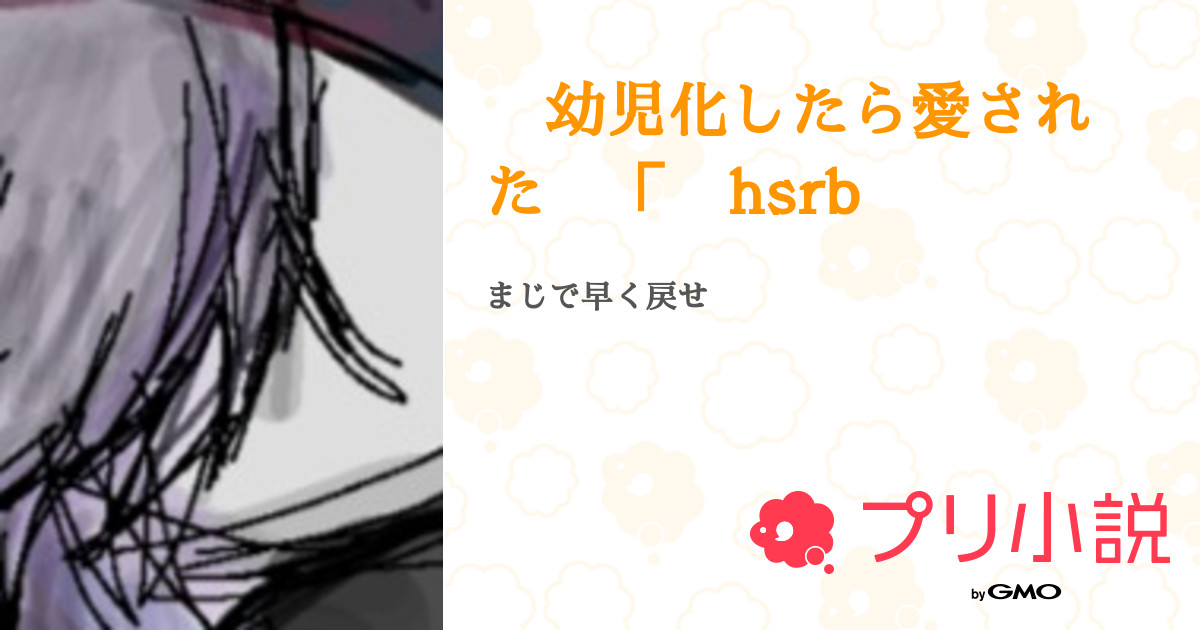 幼児化したら愛された 「 hsrb - 全1話 【連載中】（ 生粋さんの小説） | 無料スマホ夢小説ならプリ小説 byGMO